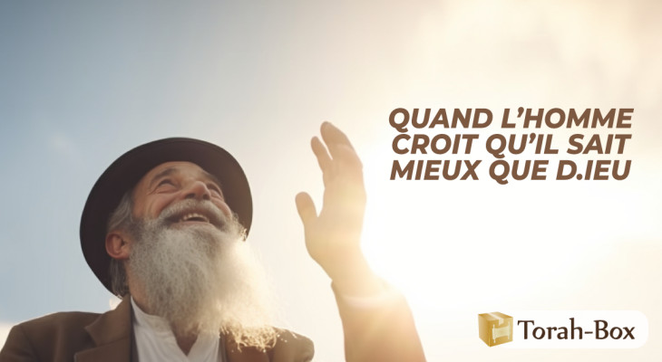 Quand l’homme croit qu’il sait mieux que D.ieu