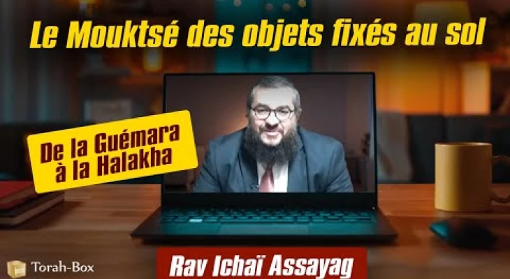De la Guémara à la Halakha : Le Mouktsé des objets fixés au sol